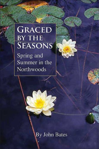 Graced by the Seasons: Spring and Summer in the Northwoods: John Bates ...