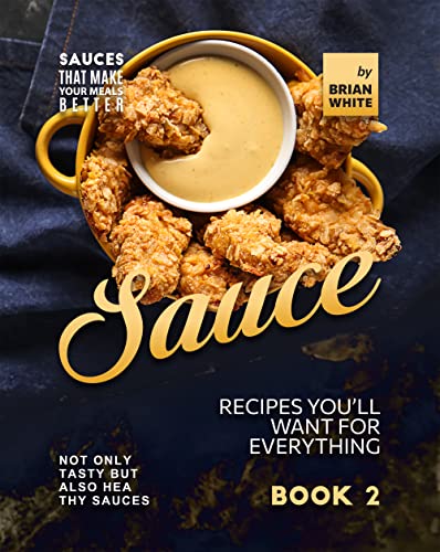 Sauce Recipes You'll Want for Everything – Book 2: Not Only Tasty but ...