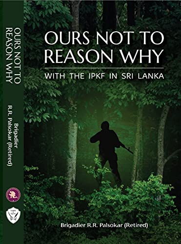 Ours Not to Reason Why: With the IPKF in Sri Lanka : Brigadier RR ...