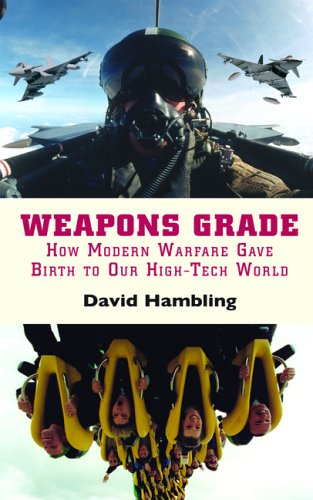 Weapons Grade: How Modern Warfare Gave Birth to Our High-Tech World ...