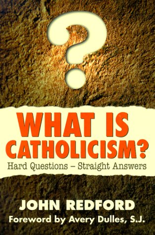 What Is Catholicism?: Hard Questions-Straight Answers: Redford, John ...