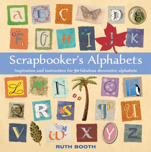 Scrapbooker's Alphabets: Inspiration And Instruction for 50 Fabulous ...