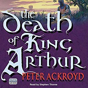 The Death Of King Arthur: Ackroyd, Peter, Thorne, Stephen ...
