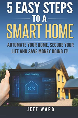 5 Easy Steps To A Smart Home: Automate your home, secure your life, and ...