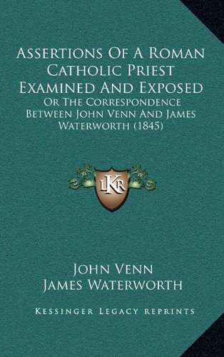 Assertions of a Roman Catholic Priest Examined and Exposed: Or the ...