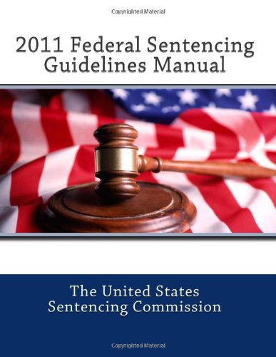 2011 Federal Sentencing Guidelines Manual: Sentencing Commission, The ...