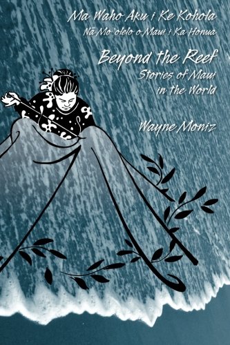 Beyond the Reef: Stories of Maui in the World: Moniz, Wayne, Aspell ...