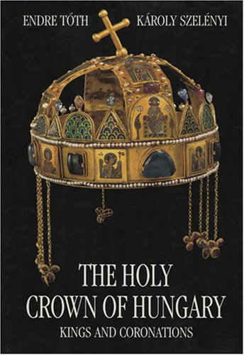 The Holy Crown Of Hungary - Kings And Coronations by Endre Toth and ...
