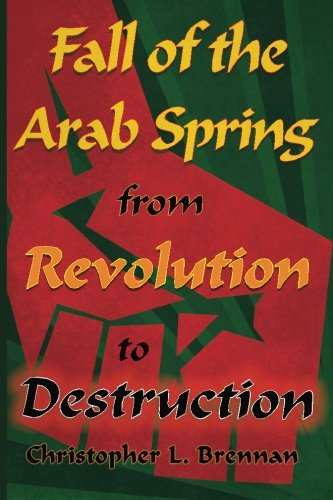 Fall of the Arab Spring: From Revolution to Destruction: Brennan ...