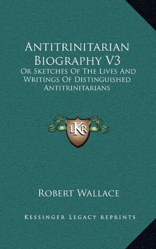 Antitrinitarian Biography V3: Or Sketches Of The Lives And Writings Of ...