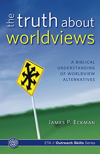 The Truth about Worldviews: A Biblical Understanding of Worldview ...