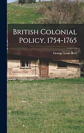 British Colonial Policy, 1754-1765 : Beer, George Louis: Amazon.co.uk ...