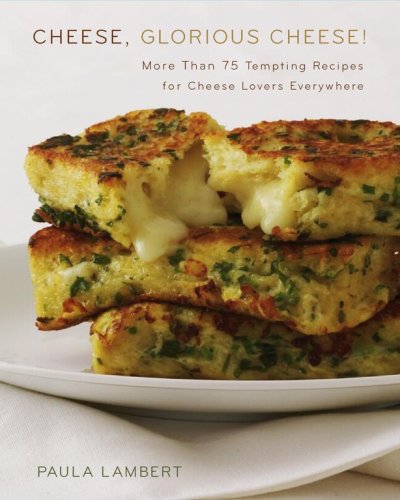 Cheese, Glorious Cheese: More Than 75 Tempting Recipes for Cheese ...