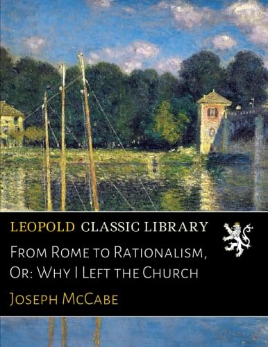 From Rome to Rationalism, Or: Why I Left the Church: McCabe, Joseph ...