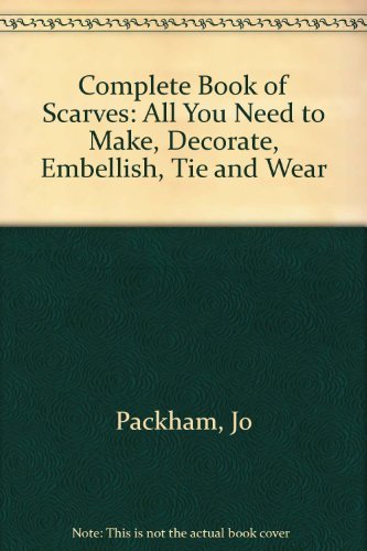 Complete Book of Scarves: All You Need to Make, Decorate, Embellish ...