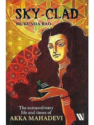Sky - Clad (The Extraordinary Life and Times of Akka Mahadevi) Mukunda ...