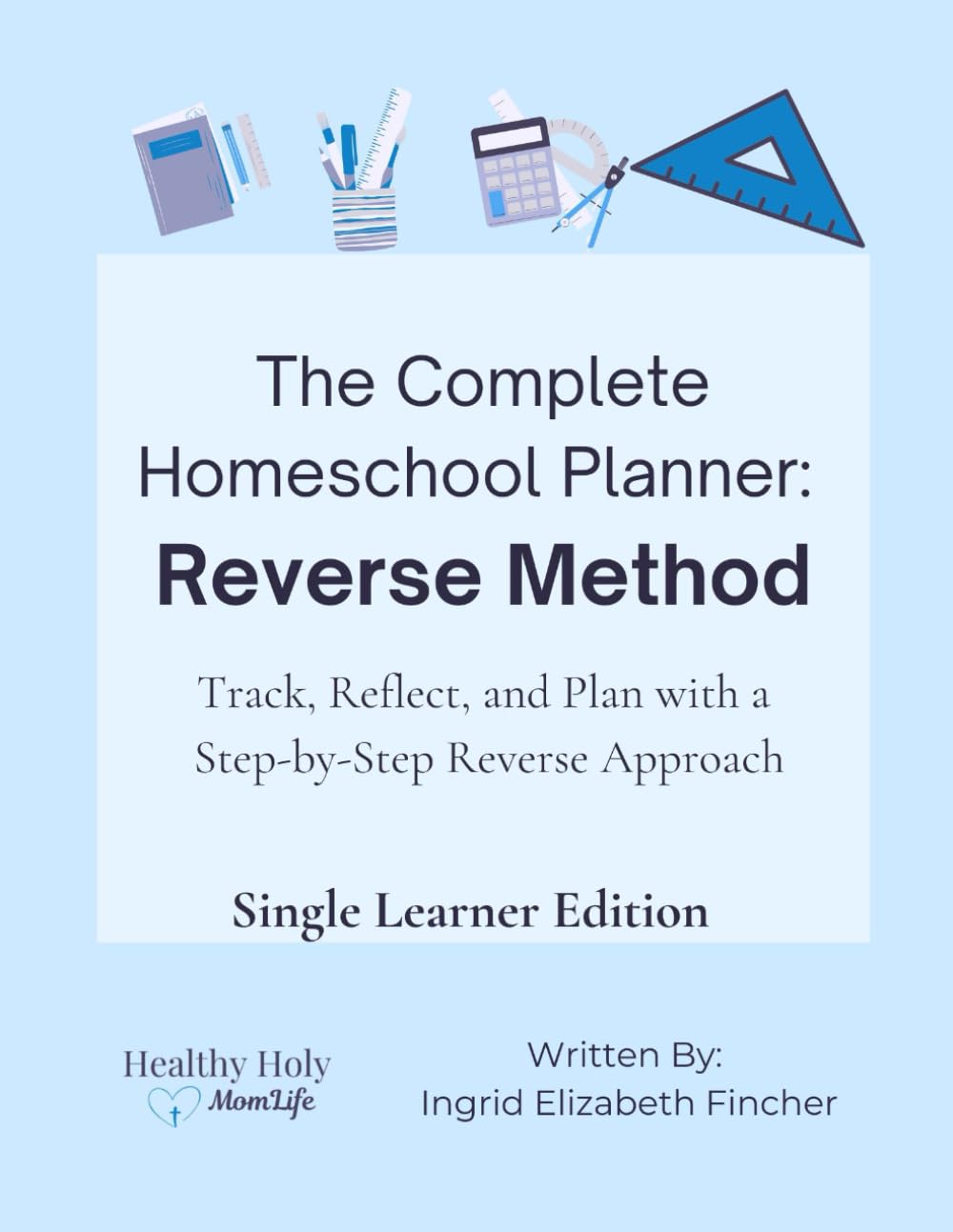 The Complete Homeschool Planner: Reverse Method- Single Learner Edition ...
