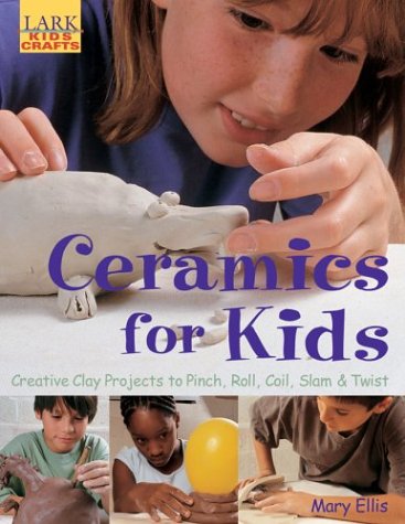 Ceramics for Kids: Creative Clay Projects to Pinch, Roll, Coil, Slam ...
