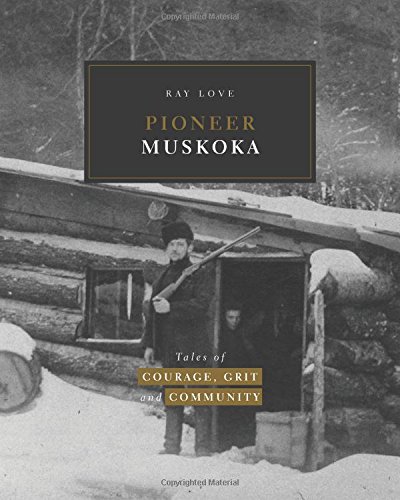 Pioneer Muskoka: Tales of Courage, Grit and Community: Love, Ray ...