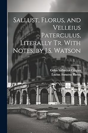 Sallust, Florus, and Velleius Paterculus, Literally Tr. With Notes, by ...