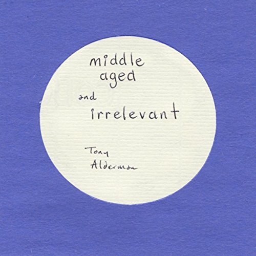 Amazon.com: Middle Aged and Irrelevant [Explicit] : Tony Alderman ...