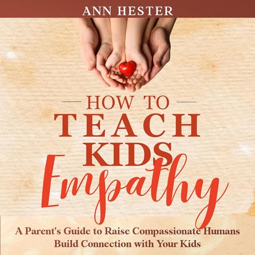 Amazon.com: How to Teach Kids Empathy: A Parent’s Guide to Raise ...