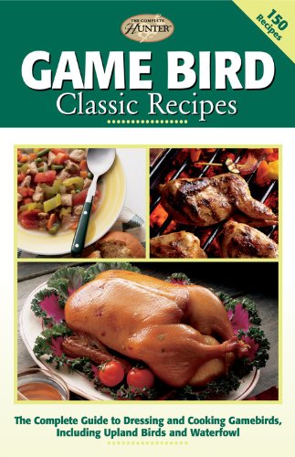 Game Bird Classic Recipes: The Complete Guide to Dressing and Cooking ...