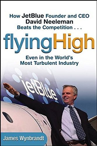 Flying High: How JetBlue Founder and CEO David Neeleman Beats the ...