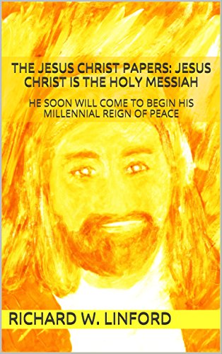 THE JESUS CHRIST PAPERS: JESUS CHRIST IS THE HOLY MESSIAH: HE SOON WILL ...