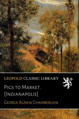 Pigs to Market. [Indianapolis]: Chamberlain, George Agnew: Amazon.com ...