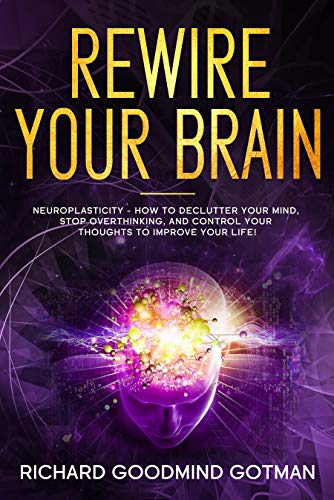 REWIRE YOUR BRAIN: The Neuroplasticity – How to Declutter Your Anxious ...