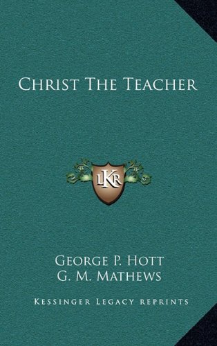Christ The Teacher: Hott, George P., Mathews, G. M.: 9781163654200 ...