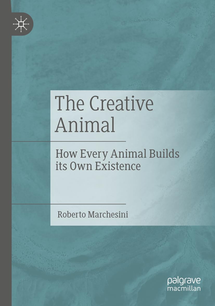 The Creative Animal: How Every Animal Builds its Own Existence ...