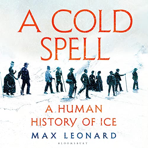 A Cold Spell: A Human History of Ice (Audio Download): Max Leonard, Tom ...