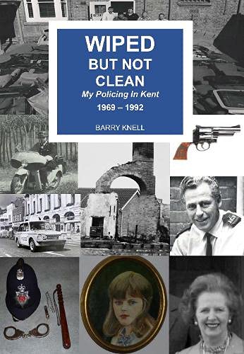 Wiped but not clean: My Policing in Kent 1969-1992 : Knell, Barry ...