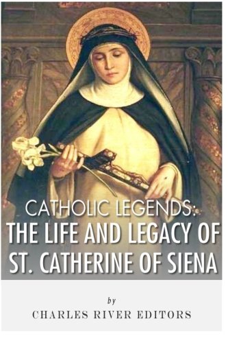 Catholic Legends: The Life and Legacy of St. Catherine of Siena ...