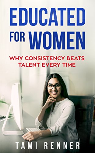 Educated, for Women: Why Consistency Beats Talent Every Time (Self Help ...