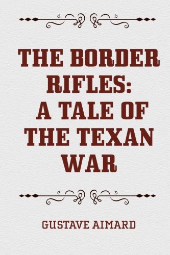 The Border Rifles: A Tale of the Texan War: Aimard, Gustave ...