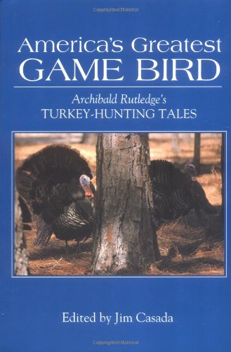 America's Greatest Game Bird: Archibald Rutledge's Turkey Hunting Tales ...
