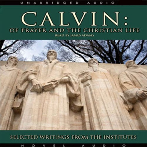 Calvin: Of Prayer and the Christian Life: Selected Writings from the ...