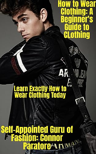 How to Wear Clothing: A Beginner's Guide to Clothing: Learn Exactly How ...