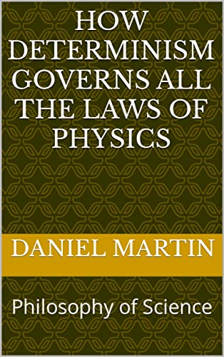 How Determinism Governs All the Laws of Physics: Philosophy of Science ...