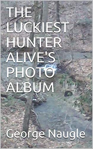 THE LUCKIEST HUNTER ALIVE'S PHOTO ALBUM eBook : Naugle, George, Naugle ...