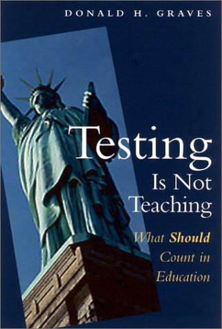 Testing Is Not Teaching: What Should Count in Education: Graves, Donald ...