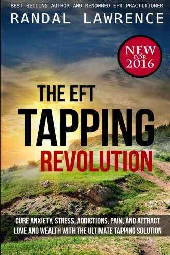 The EFT Tapping Revolution: Cure anxiety, stress, addictions, pain, and ...