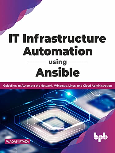 IT Infrastructure Automation Using Ansible: Guidelines to Automate the Network, Windows, Linux ...