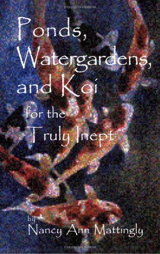 Ponds, Watergardens, and Koi for the Truly Inept: Nancy Ann Mattingly ...
