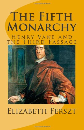 The Fifth Monarchy: Henry Vane and the Third Passage: Ferszt, Elizabeth ...