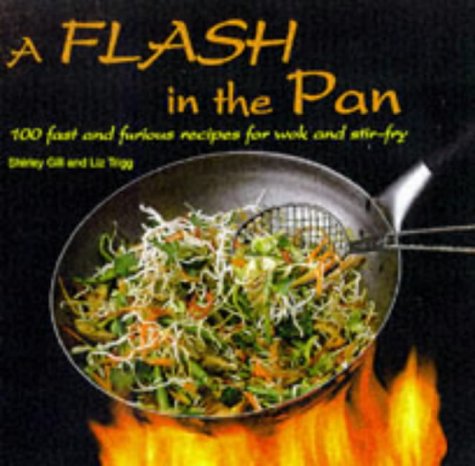 A Flash in the Pan: 100 Fast and Furious Recipes for Wok and Stir-Fry ...
