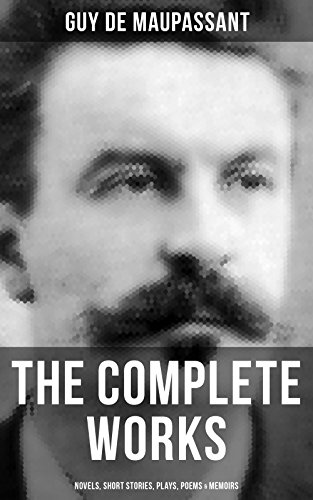 The Complete Works of Guy de Maupassant: Novels, Short Stories, Plays ...